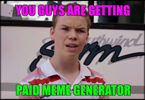 You Guys Are Getting Paid Meme Generator Create Hilarious Reactions I