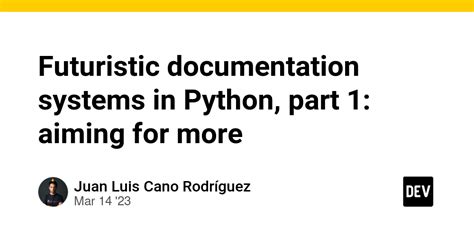 Futuristic Documentation Systems In Python Part 1 Aiming For More Dev Community
