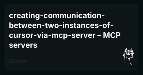 Creating Communication Between Two Instances Of Cursor Via Mcp Server Mcp Servers Glama