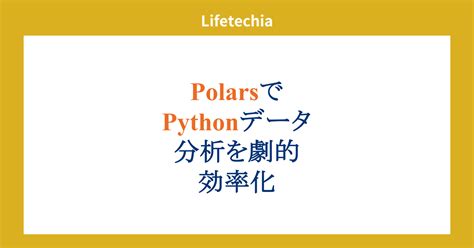 Polarsでpythonデータ分析を劇的効率化 Lifetechia