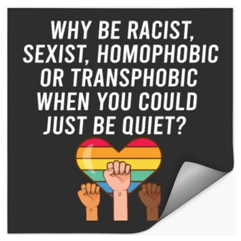 Why Be Racist Sexist Homophobic Be Quiet Sold By Inhaler Hunched Sku