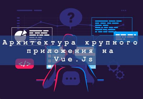 Архитектура крупного масштабного энтерпрайз приложения на vuejs