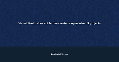 Visual Studio Does Not Let Me Create Or Open Winui Projects