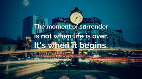 Marianne Williamson Quote The Moment Of Surrender Is Not When Life Is