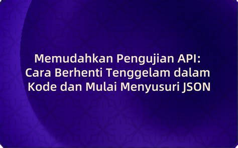 Memudahkan Pengujian Api Cara Berhenti Tenggelam Dalam Kode Dan Mulai Menyusuri Json