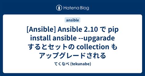 Ansible Ansible 210 で Pip Install Ansible Upgarade するとセットの Collection もアップグレードされる てくなべ