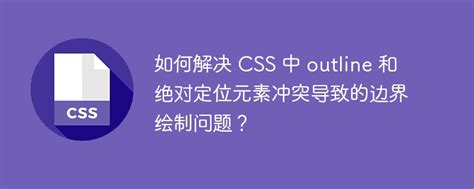 如何解决 Css 中 Outline 和绝对定位元素冲突导致的边界绘制问题？ 美云