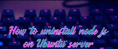 Uninstall Node Js From Ubuntu Server Dev Community