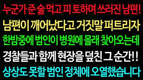 실화사연 누군가 준 술 먹고 피 토하며 쓰러진 남편 남편이 깨어났다고 거짓말 퍼트리자 한밤중에 범인이 병원에 몰래 찾아오는데실화사연신청사연사이다썰반전사연사연