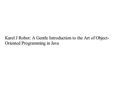 Karel J Robot A Gentle Introduction To The Art Of Object Oriented
