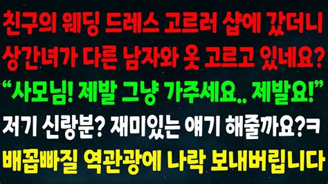 실화사연 친구의 웨딩 드레스 고르러 갔더니 상간녀가 다른 남자와 있네요 사모님 제발 그냥 가주세요 저기 신랑분 재미있는 얘기 해줄까요 배꼽빠질 역관광에 나락 보내