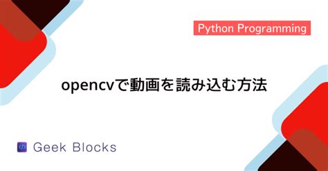 [python] opencvで動画ファイルを再生する方法 geekblocks