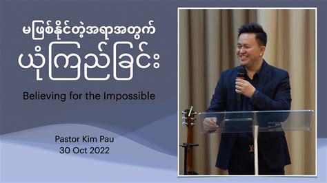 မဖြစ်နိုင်တဲ့အရာအတွက်ယုံကြည်ခြင်း Pastor Kim Pau 30 Oct 2022 Youtube