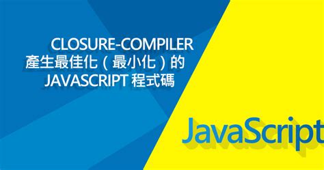 Closure Compiler︰產生最佳化（最小化）的javascript 程式碼