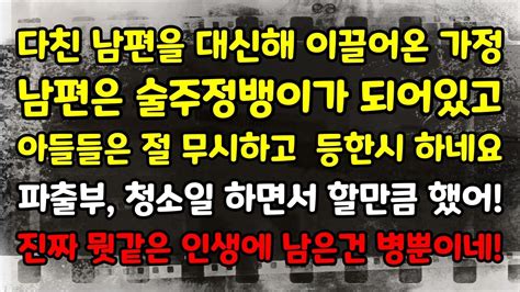 실화각색사연 다친남편은 대신해 이끌어온 가정 남편은 술주정뱅이가 되어있고 아들들은 절 무시하고 등한시 하네요 파출부