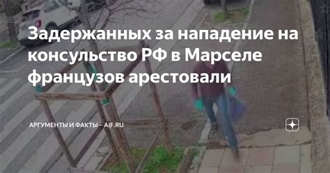 Задержанных за нападение на консульство РФ в Марселе французов арестовали Аргументы и факты