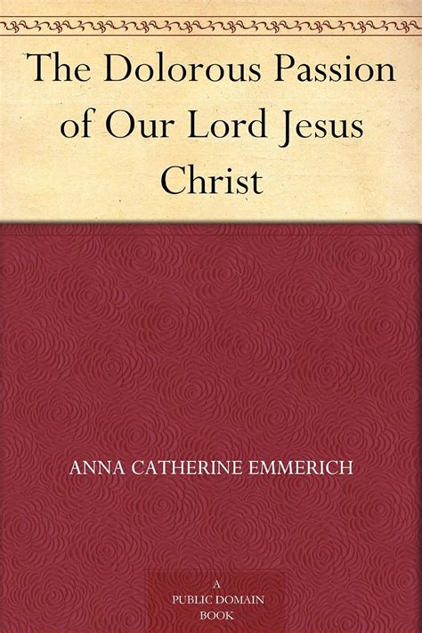 The Dolorous Passion Of Our Lord Jesus Christ Ebook Emmerich Anna Catherine Books