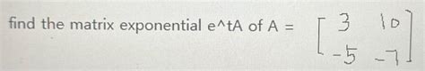 solved find the matrix exponential e∧ta of a [3−510−7]