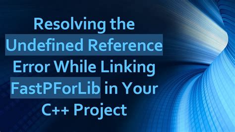 Resolving The Undefined Reference Error While Linking Fastpforlib In