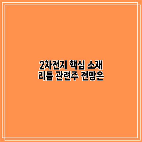 2차전지 핵심 소재 리튬 관련주 전망은
