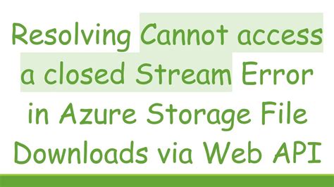 Resolving Cannot Access A Closed Stream Error In Azure Storage File