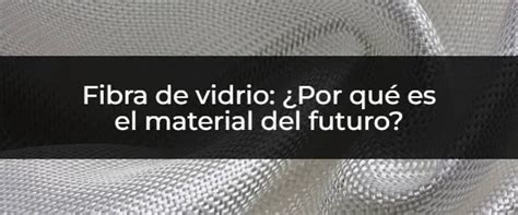 Fibra De Vidrio Propiedades Usos Y Beneficios