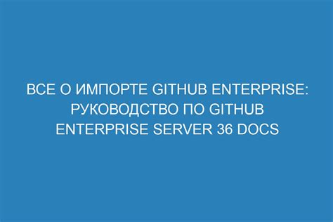 Блог Все о импорте Github Enterprise руководство по Github