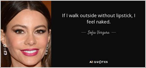 Sofia Vergara Quote If I Walk Outside Without Lipstick I Feel Naked
