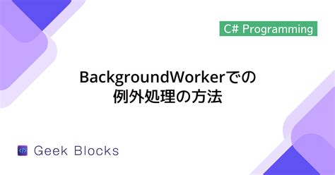 C Backgroundworkerでの例外処理の方法 Geekblocks