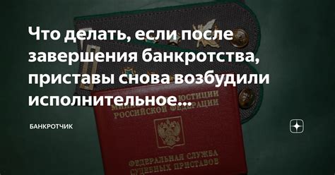 Что делать если после завершения банкротства приставы снова возбудили исполнительное