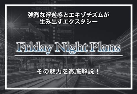【friday Night Plans】強烈な浮遊感とエキゾチズムが生み出すエクスタシー｜その魅力を徹底解説！ カルチャ Cal Cha