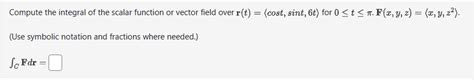 Solved Compute The Integral Of The Scalar Function Or Vector Chegg