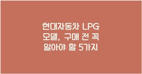현대자동차 Lpg 모델 구매 전 꼭 알아야 할 5가지