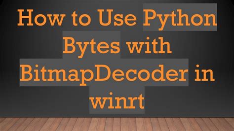 How To Use Python Bytes With Bitmapdecoder In Winrt Youtube