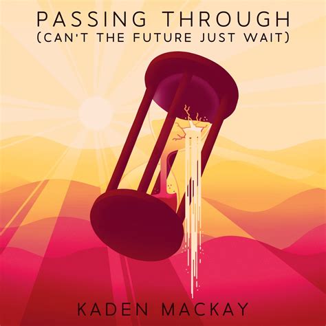 Meaning Of Passing Through Cant The Future Just Wait By Kaden Mackay