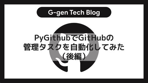 Pygithubでgithubの管理タスクを自動化してみた（後編） G Gen Tech Blog