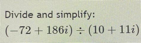 solved divide and simplify 72 186i ÷ 10 11i
