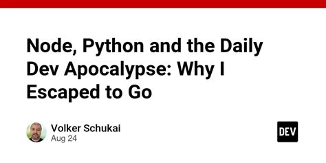 Node Python And The Daily Dev Apocalypse Why I Escaped To Go Dev