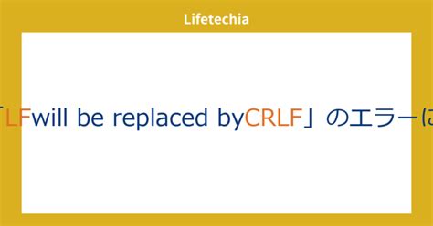 gitでの「lf will be replaced by crlf」のエラーについて lifetechia