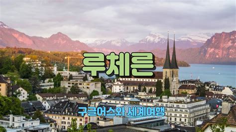 가보셨나요 리기산과 루체른 호수가 만나 더욱 아름다운 스위스의 도시 루체른 Youtube