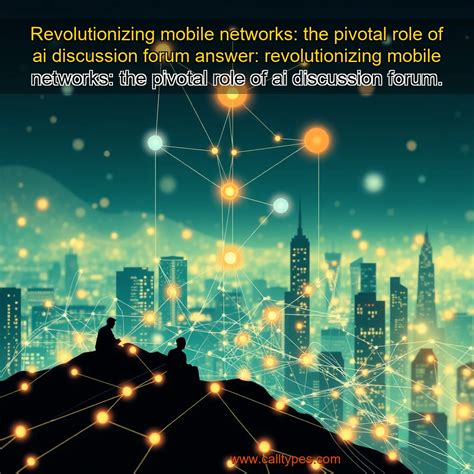 Revolutionizing Mobile Networks The Pivotal Role Of Ai Discussion