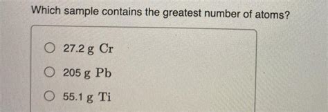 Solved Which Sample Contains The Greatest Number Of Atoms O