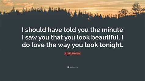 Robin Bielman Quote “i Should Have Told You The Minute I Saw You That You Look Beautiful I Do