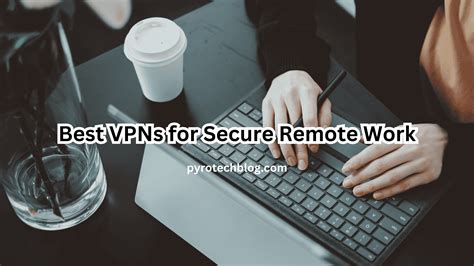 The Best VPNs For Secure Remote Work Protect Your Data While Working From Anywhere PyroTech Blog
