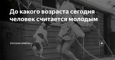 До какого возраста сегодня человек считается молодым Русская Семёрка Дзен