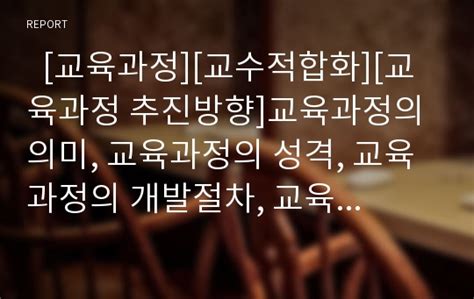 교육과정 교수적합화 교육과정 추진방향 교육과정의 의미 교육과정의 성격 교육과정의 개발절차 교육과정의 공시형태 교육