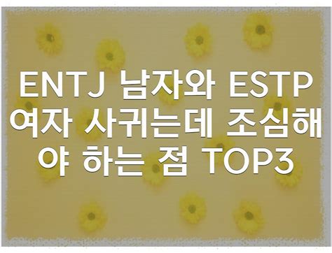Entj 남자와 Estp 여자 사귀는데 조심해야 하는 점 Top3 Mbti Lab