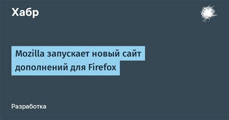 Mozilla запускает новый сайт дополнений для Firefox Хабр