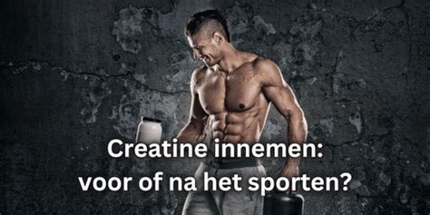 Creatine Voor Of Na Het Sporten Het Beste Tijdstip Van Inname