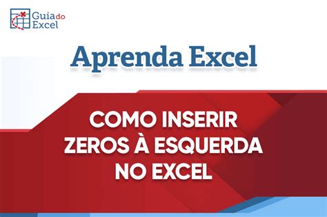 inserir exibir zeros à esquerda de números no excel guia do excel